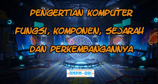Pengertian Komputer, Fungsi, Komponen serta Sejarah dan Perkembangannya